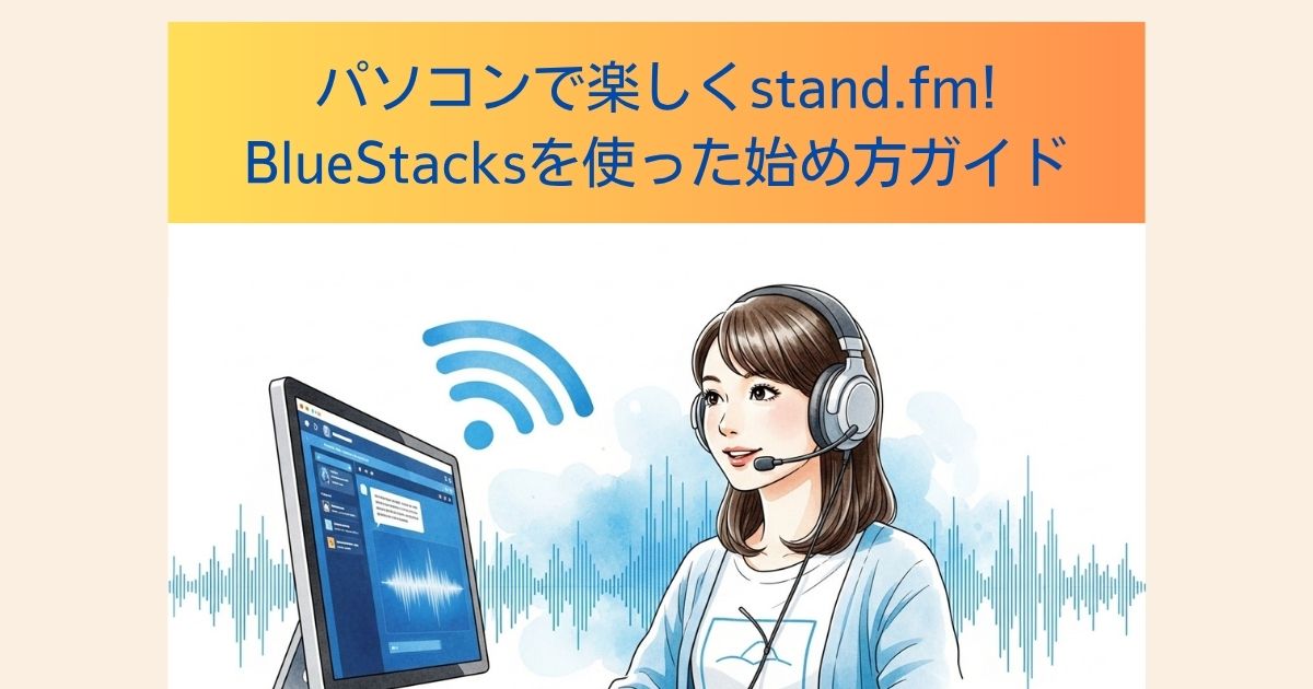 幸せ楽しくまったりパソコン教室 | パソコンで楽しくstand.fm!BlueStacksを使った始め方ガイド